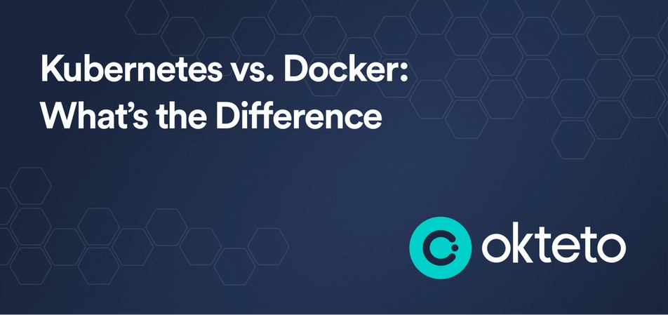 Kubernetes Vs Docker Difference Between The Two Okteto