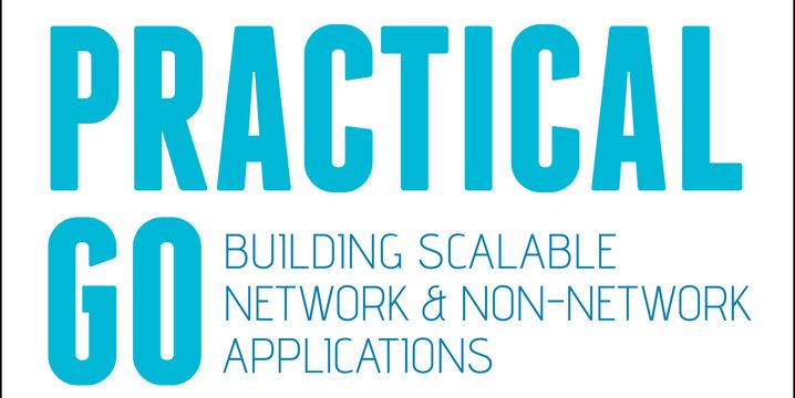 Practical Go: Building Scalable Network and Non-Network Applications ...