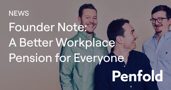 Better Workplace Pensions for Everyone Penfold Founder Note