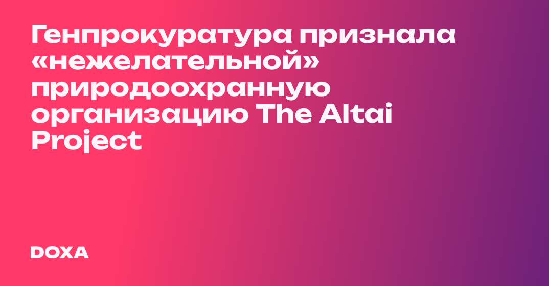 Генпрокуратура признала «нежелательной» природоохранную организацию The Altai Project — DOXA