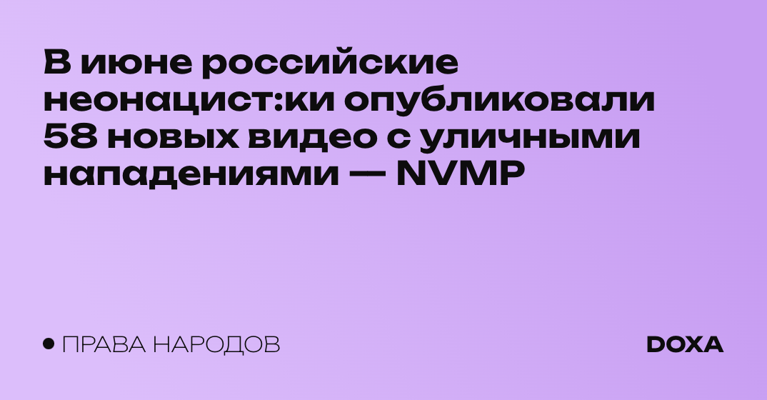 В июне неонацист:ки опубликовали 58 новых видео с уличными нападениями — NVMP — DOXA
