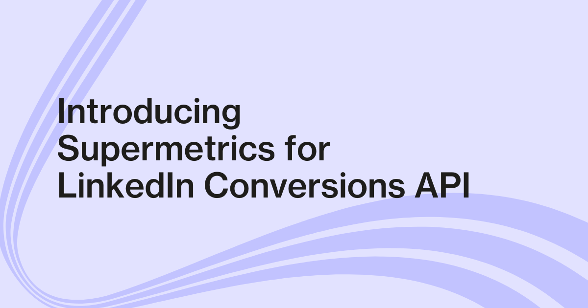 Supermetrics for LinkedIn Conversions API: Solving B2B ad tracking and measurement in a privacy ...