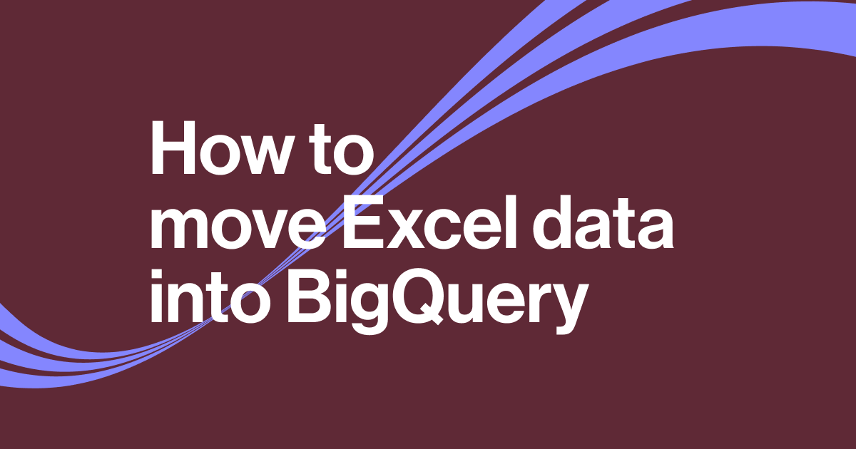 Spreadsheets to BigQuery: 8 steps to move Excel data into BigQuery ...