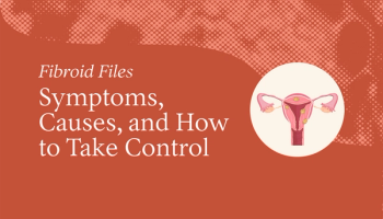 Fibroid Files: Symptoms, Causes, and How to Take Control