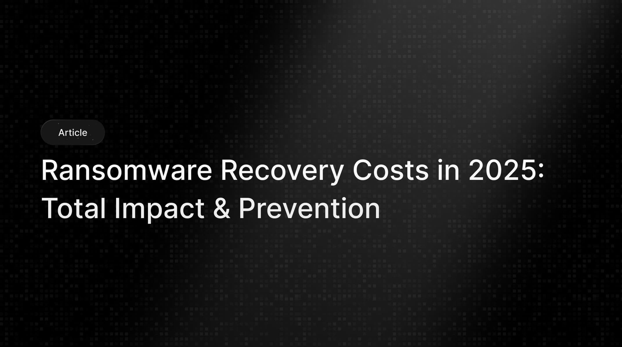 Ransomware Recovery Costs in 2025: $10.22M in the U.S