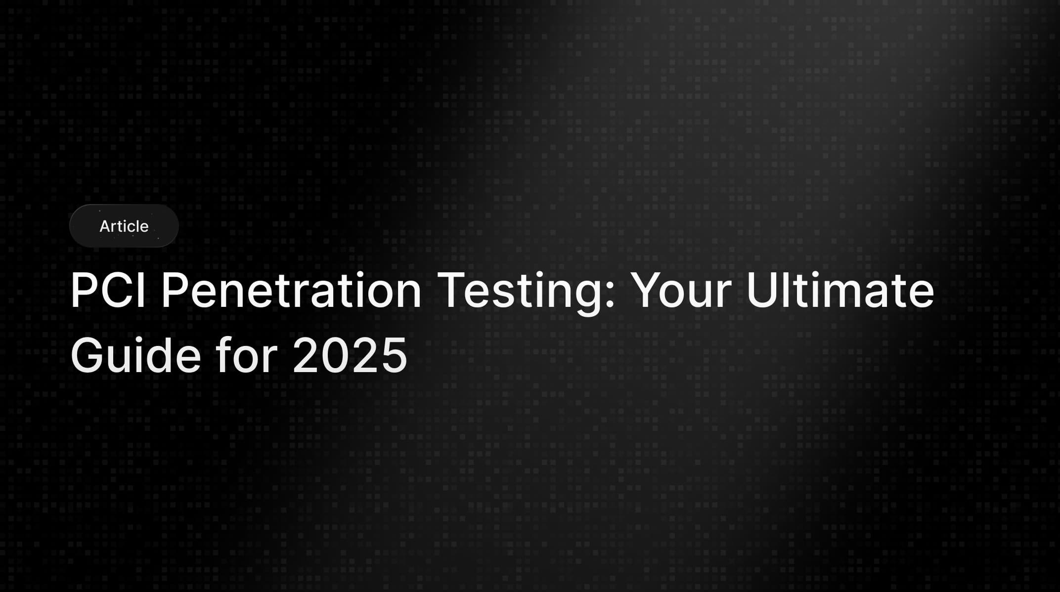 PCI DSS Penetration Testing: 2025 Compliance Guide