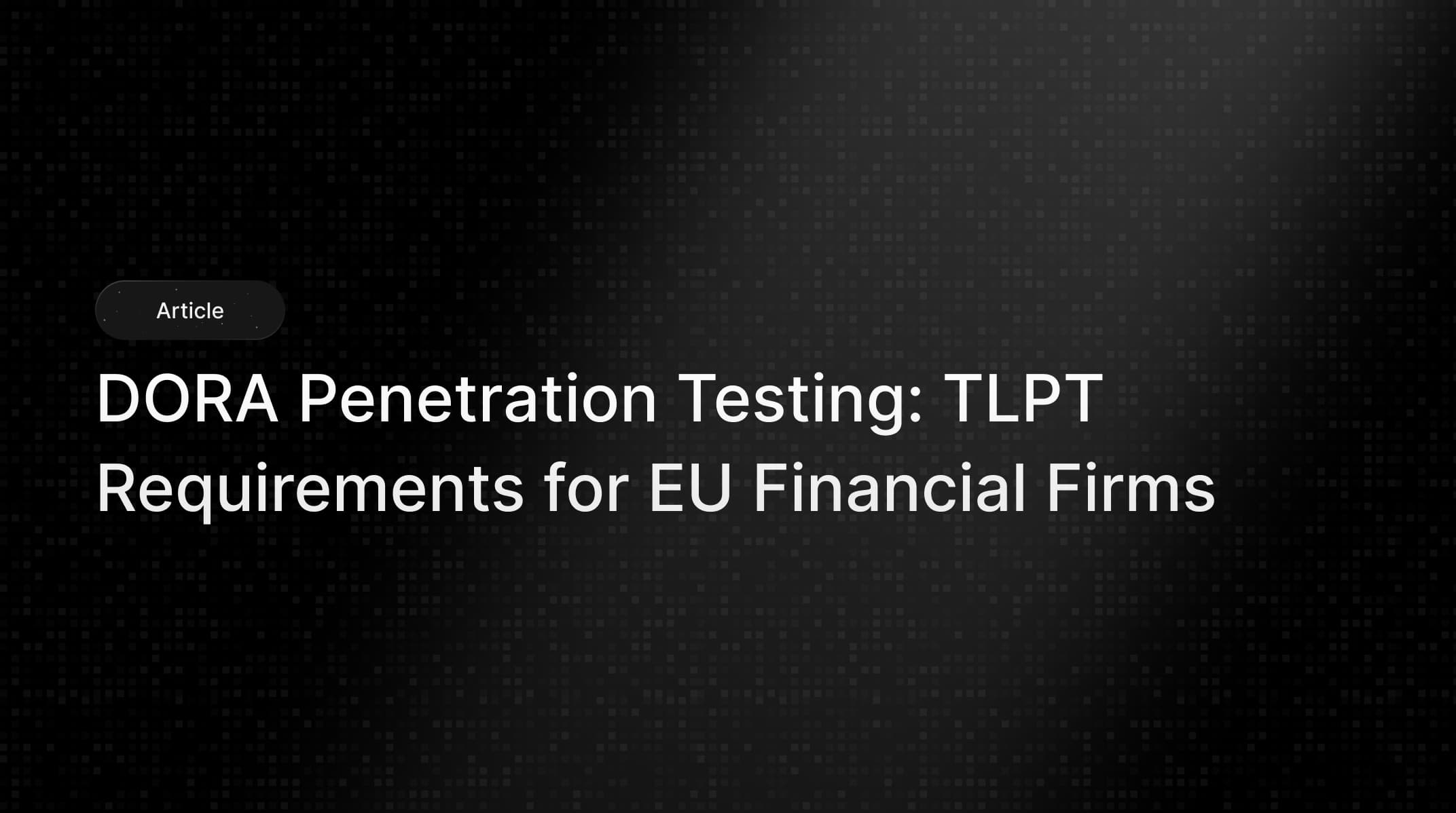 DORA Penetration Testing & TLPT Requirements Explained