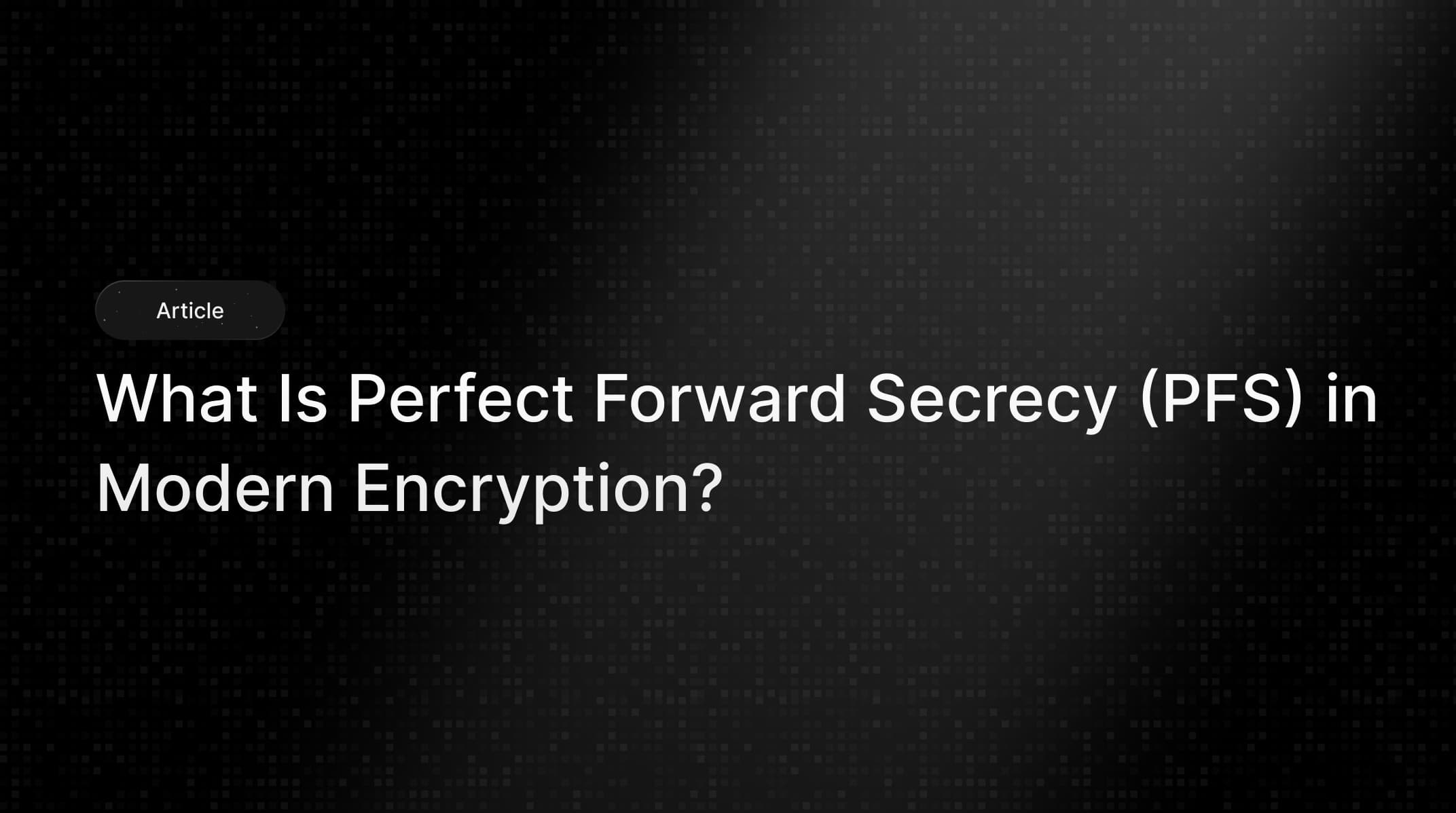 What Is Perfect Forward Secrecy (PFS) in TLS?