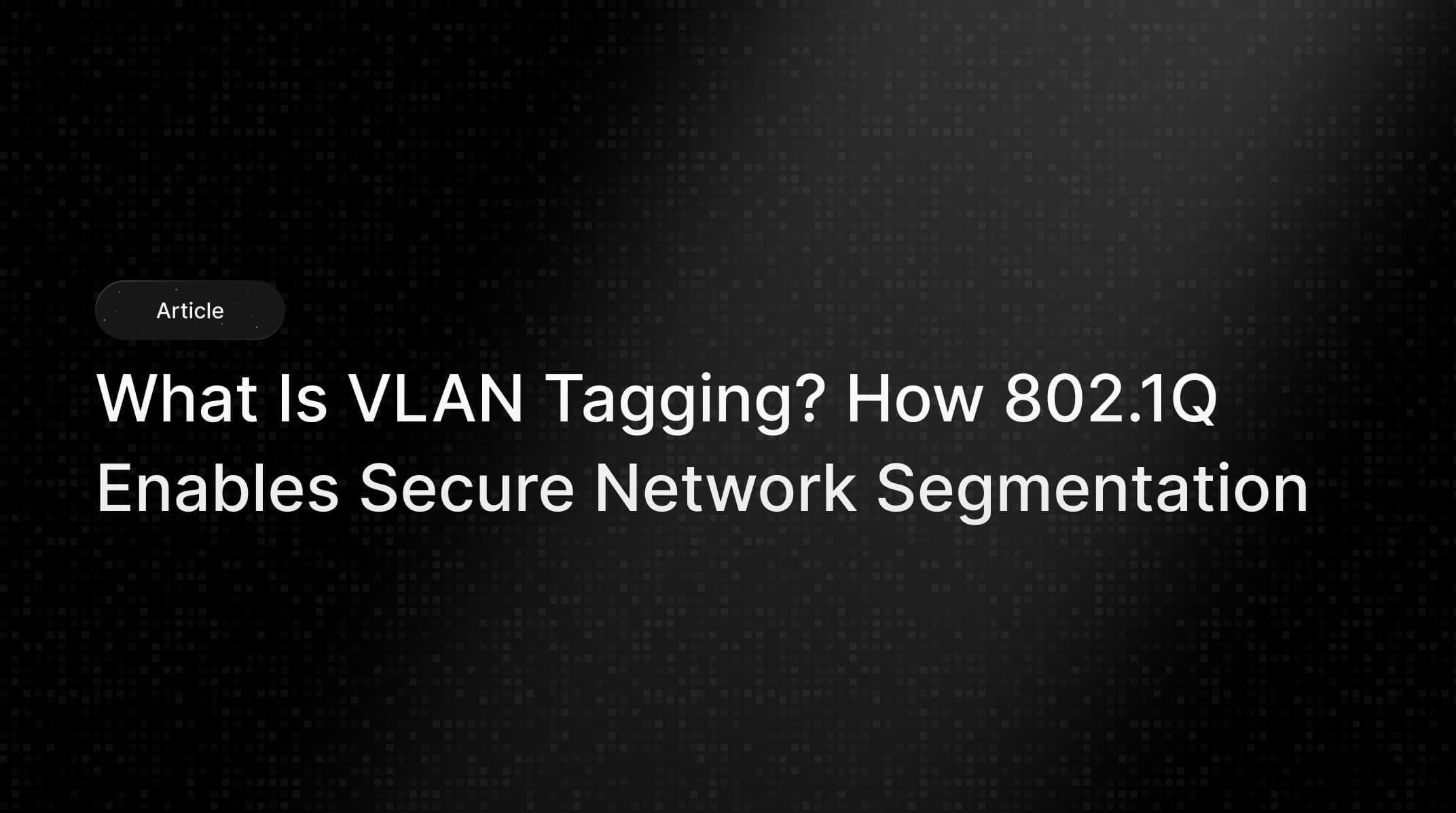What Is VLAN Tagging? IEEE 802.1Q Explained Simply