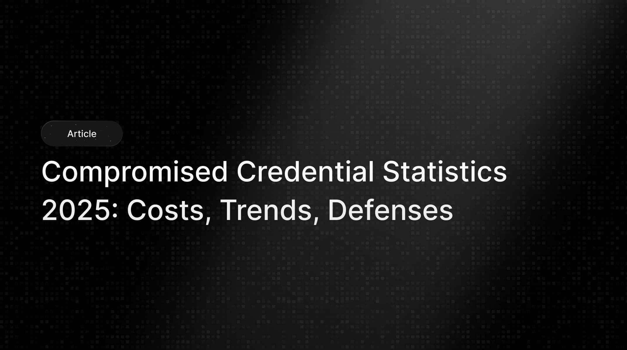 Compromised Credential Statistics 2025: Costs & Defenses