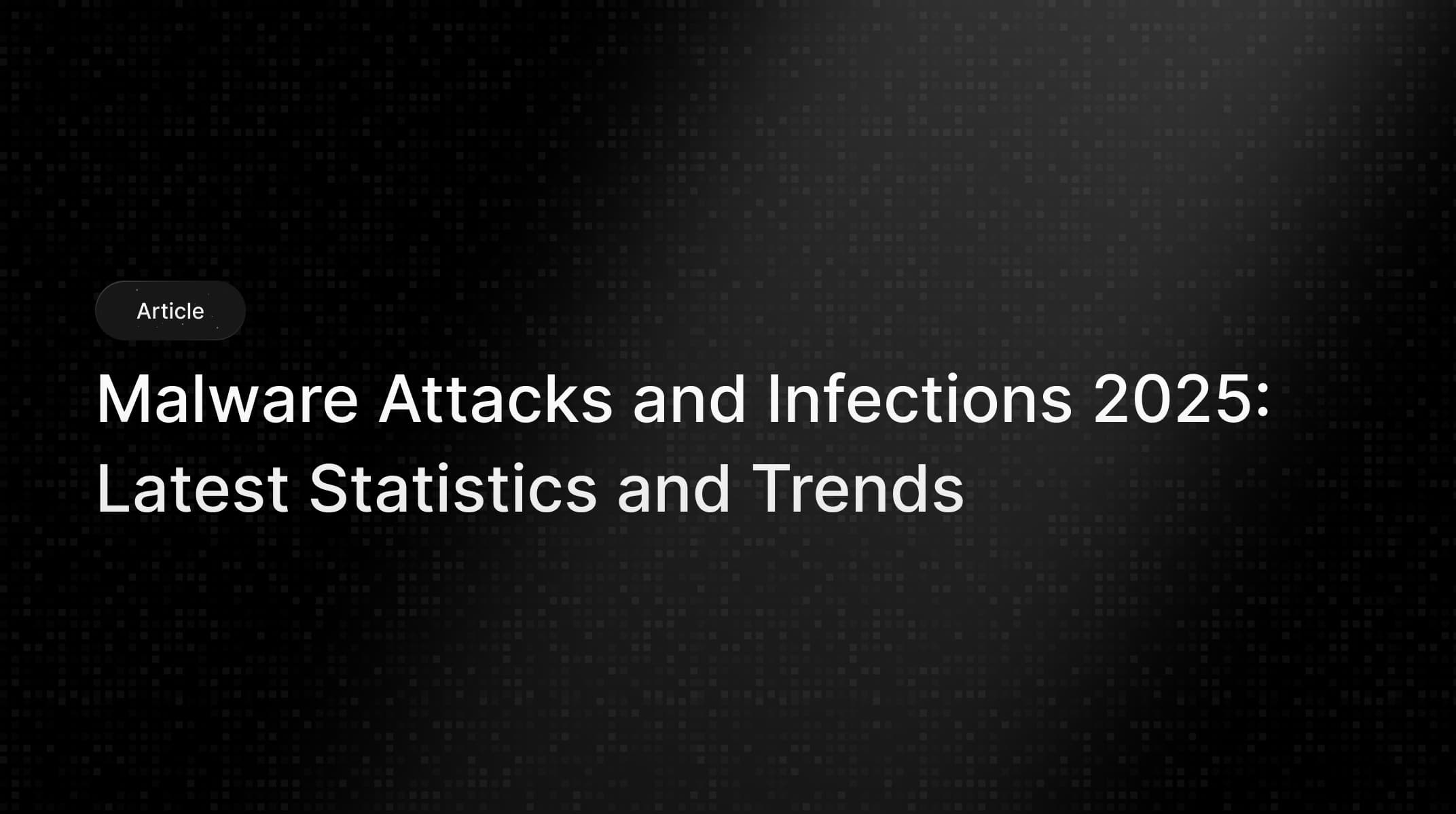 50+ Malware Statistics 2025: Attacks, Trends and Infections