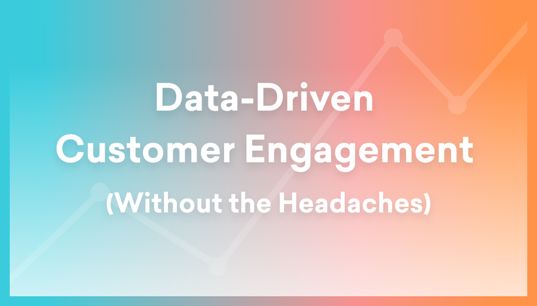 Data-Driven Customer Engagement (Without the Headaches)