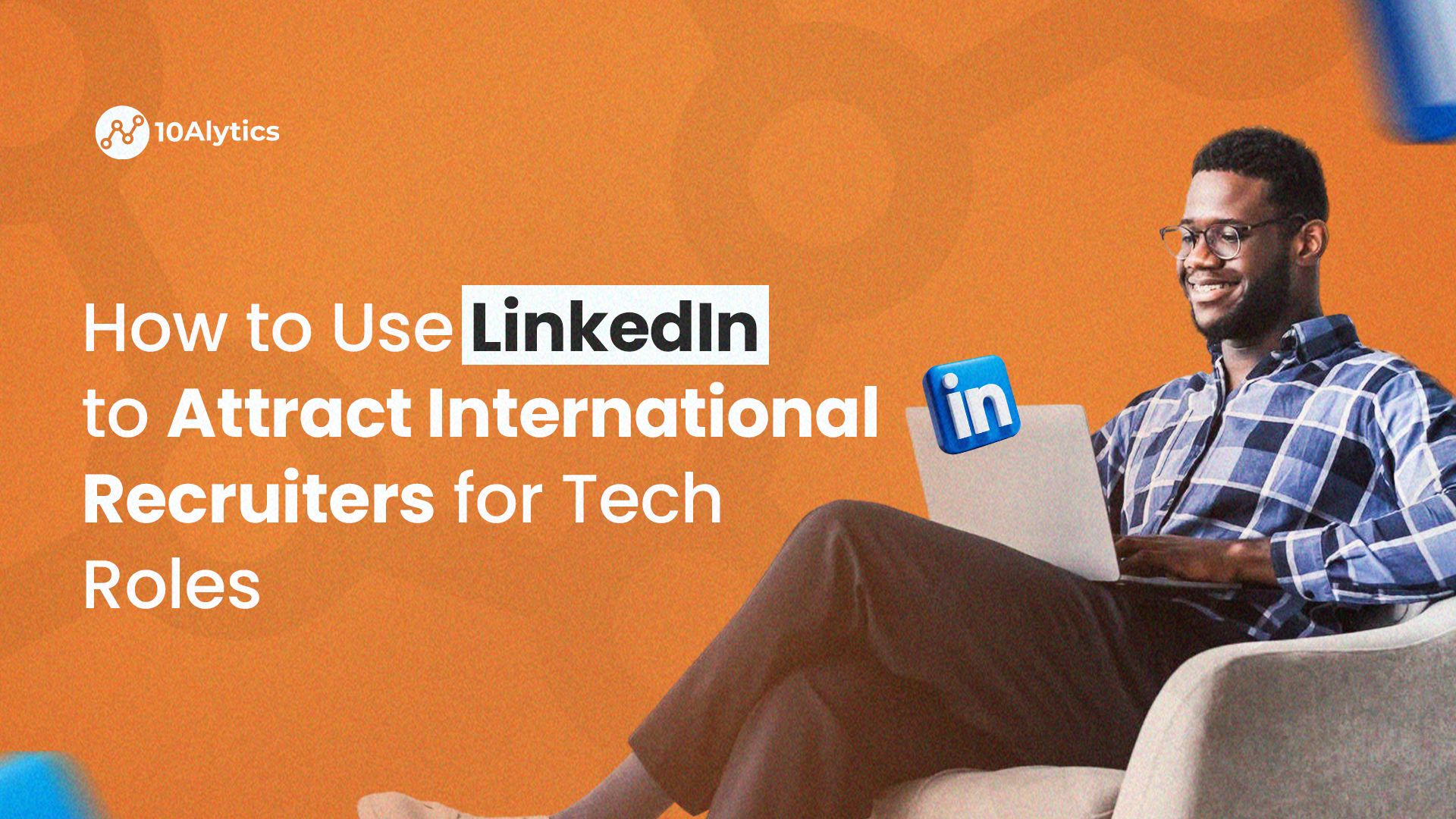 How to Use LinkedIn to Attract International Tech Recruiters | 10Alytics