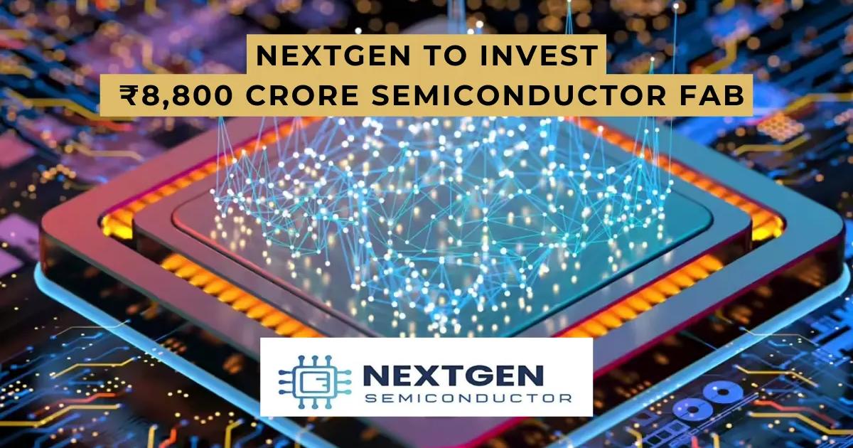 NextGen to invest ₹8,800 Crore Semiconductor Fab in Dholera