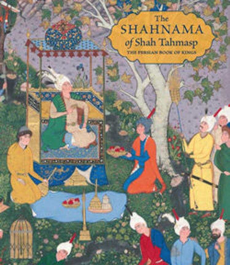 The Shahnama of Shah Tahmasp: The Persian Book of Kings - The ...