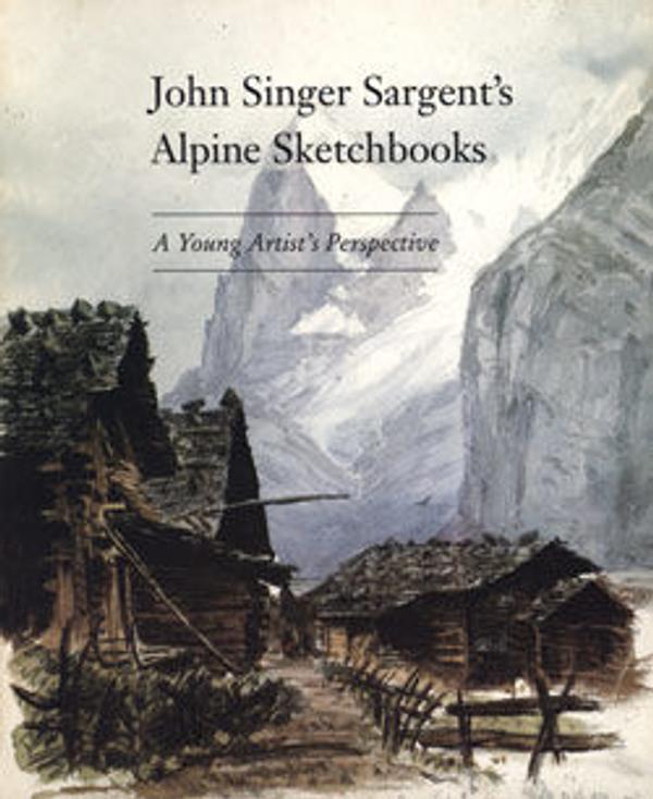 John Singer Sargent's Alpine Sketchbooks: A Young Artist's Perspective ...
