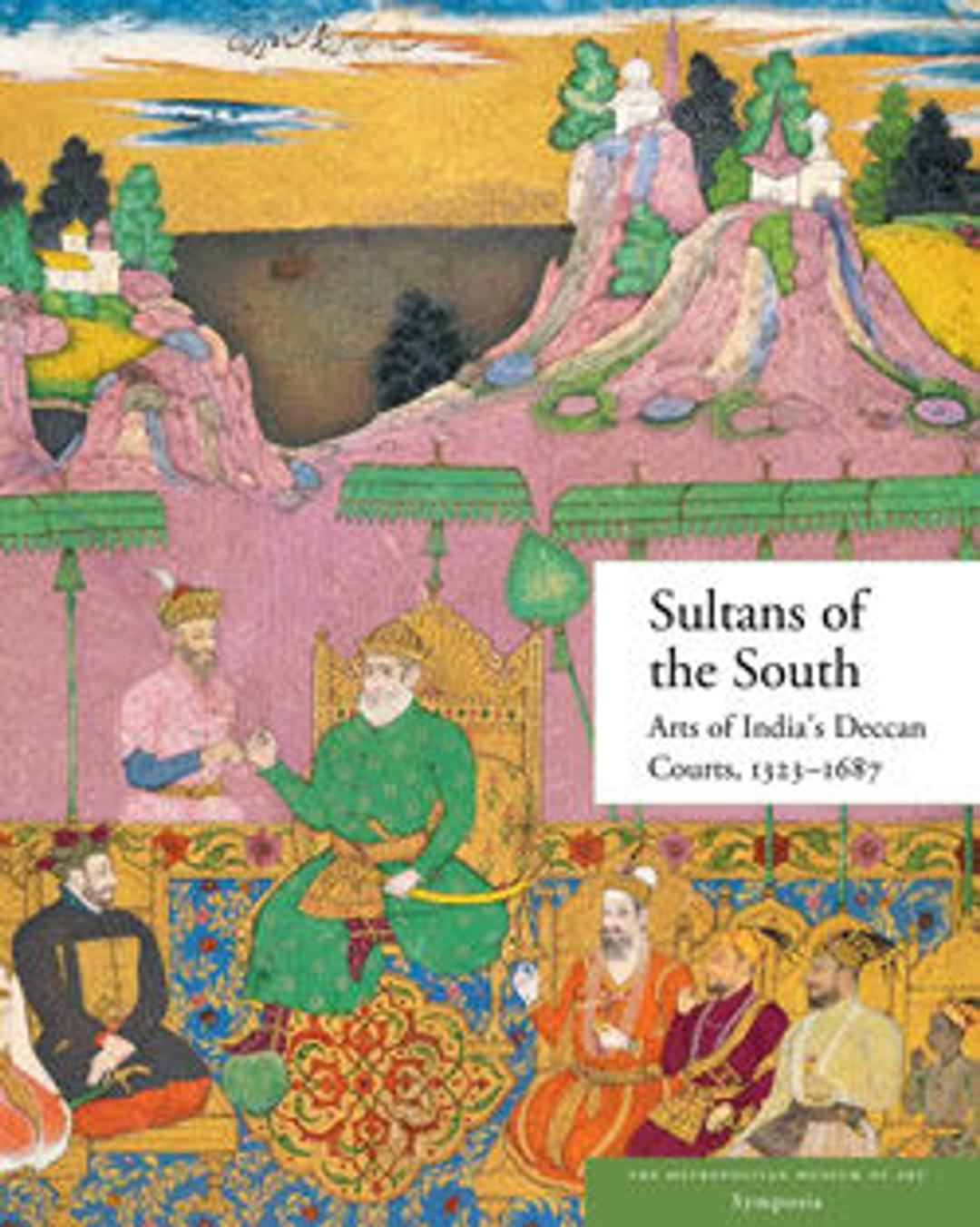 Sultans of the South: Arts of India's Deccan Courts, 1323–1687 - The ...