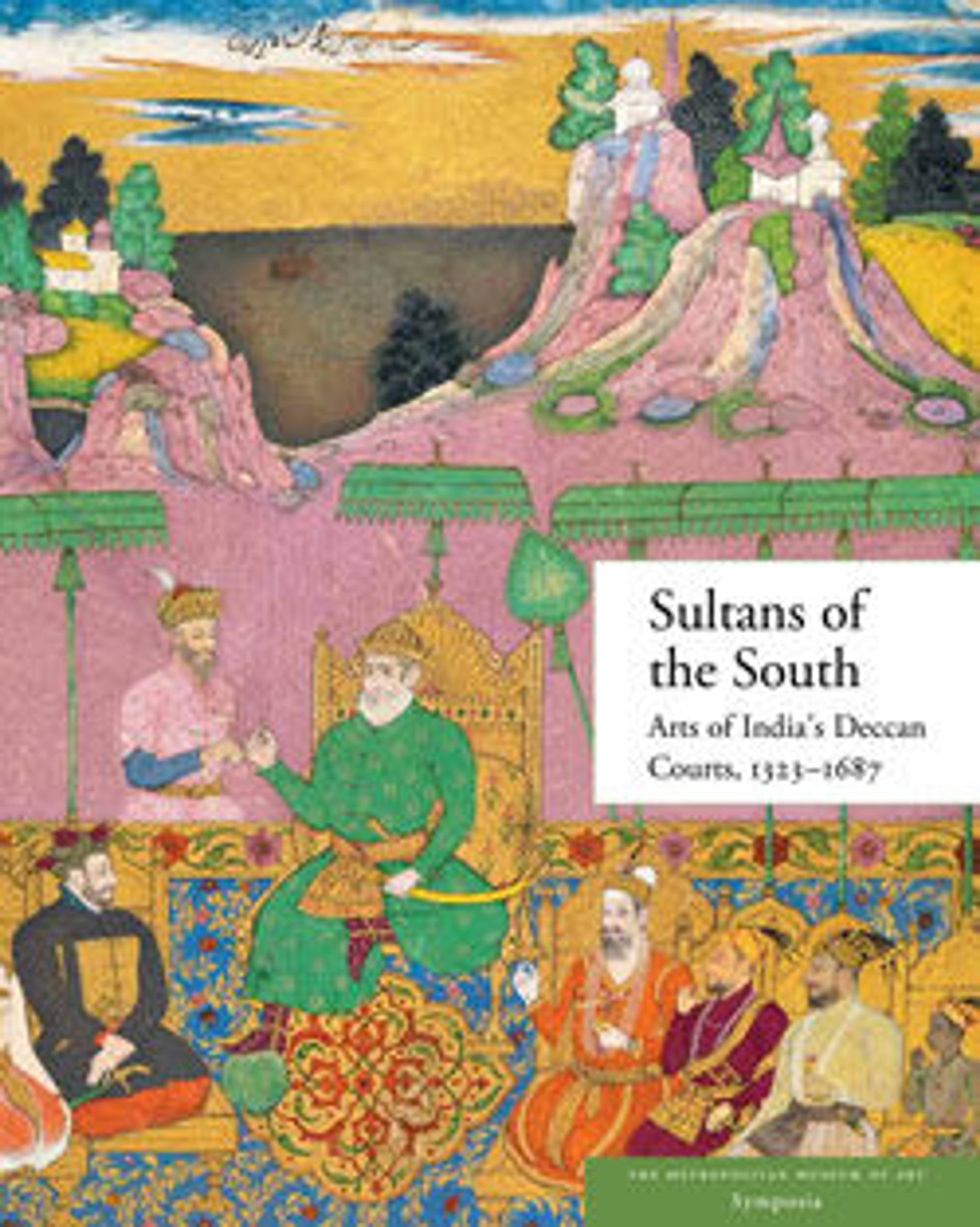 Sultans of the South: Arts of India's Deccan Courts, 1323–1687 - The ...