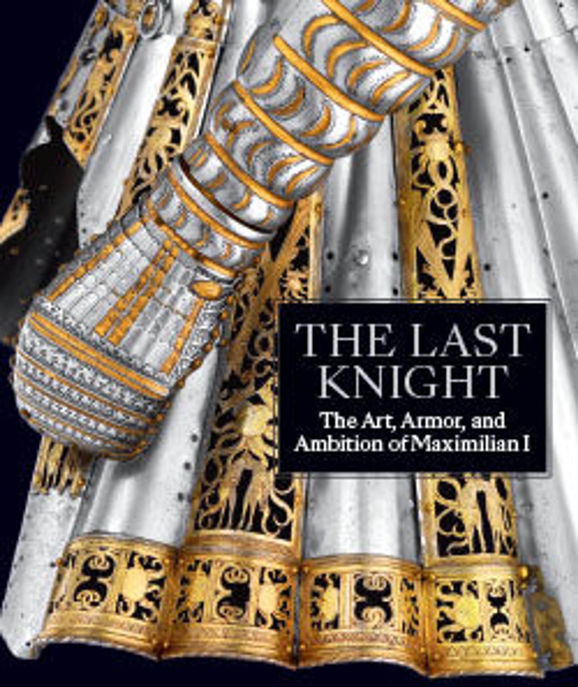 The Last Knight: The Art, Armor, and Ambition of Maximilian I - The ...