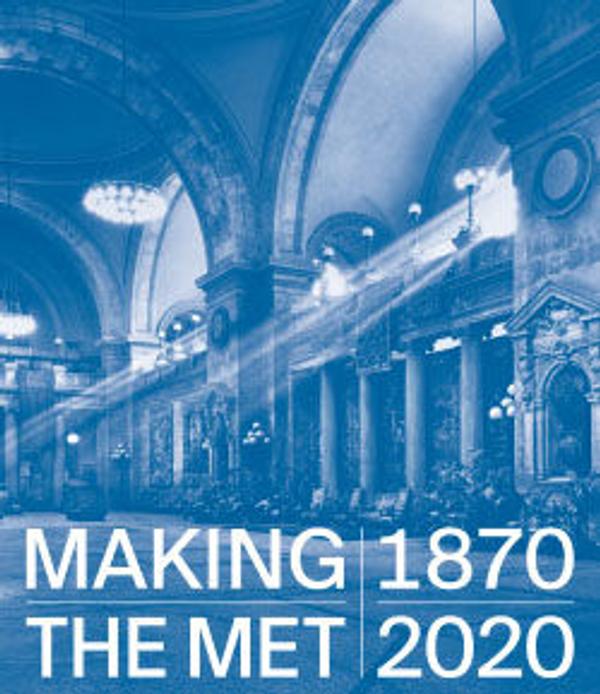 Making The Met, 1870–2020 - The Metropolitan Museum of Art