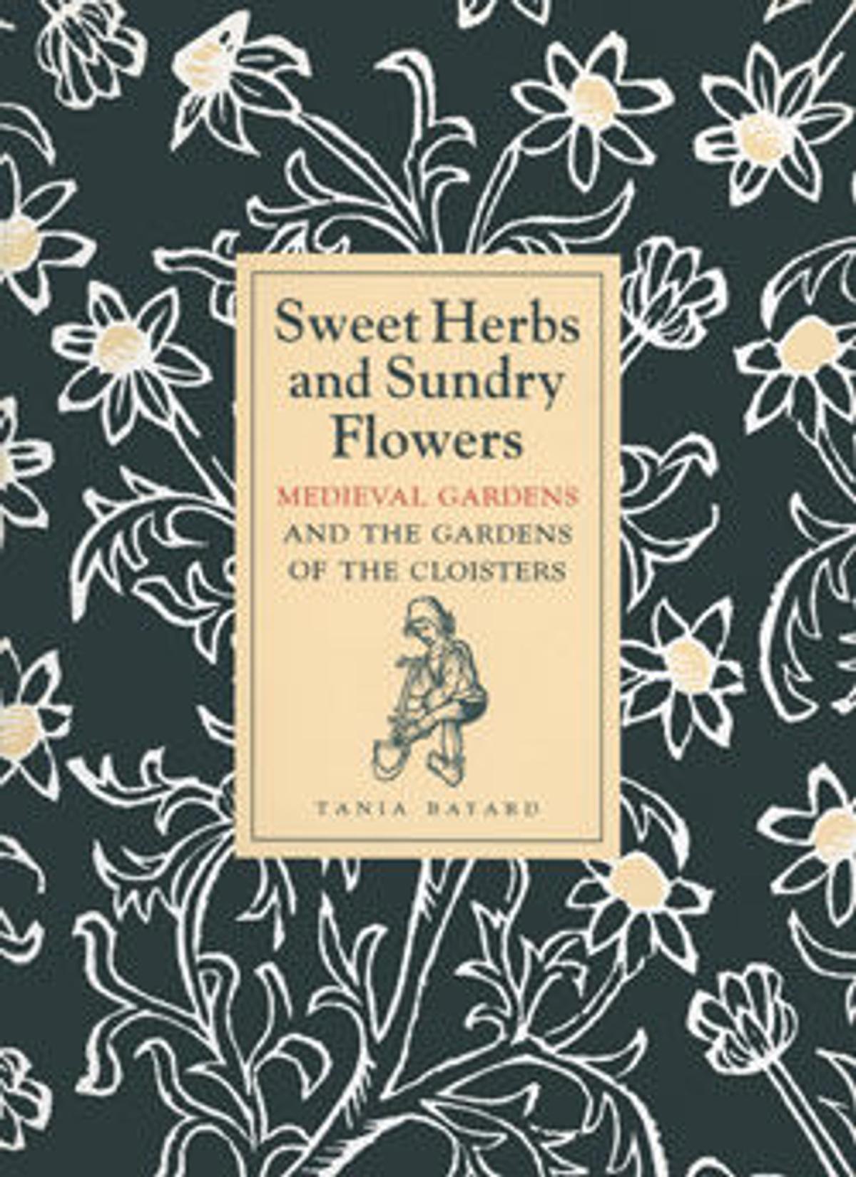 Sweet Herbs and Sundry Flowers: Medieval Gardens and the Gardens of The ...