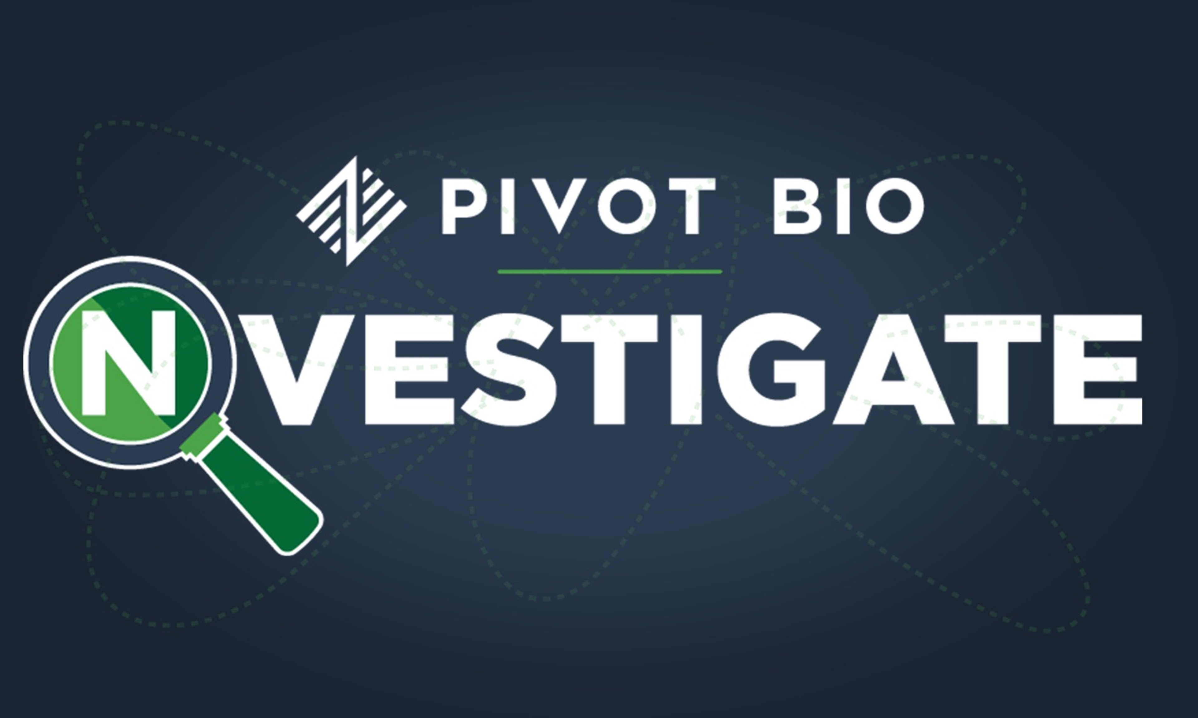 Pivot Bio Explores Nitrogen, Science, and Ag with ‘NVESTIGATE’ Series ... Pivot Bio Explores Nitrogen, Science, and Ag with ‘NVESTIGATE’ Series ...