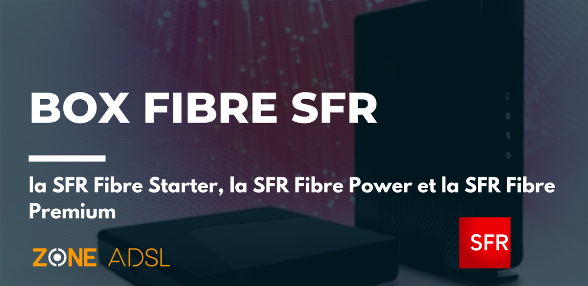 Quelles sont les box fibre du moment chez SFR : la SFR Fibre Starter ...
