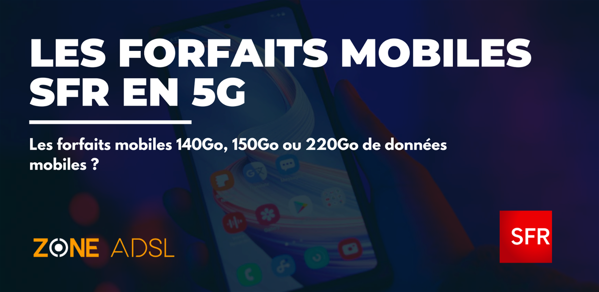 Quelles sont les meilleures offres mobiles SFR en 5G : le forfait mobile 140 Go, 150 Go ou 220 Go