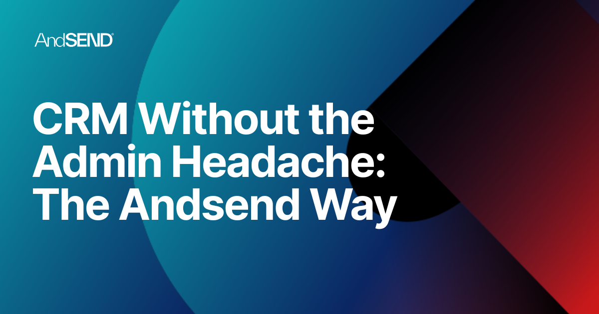CRM Without the Admin Headache: The Andsend Way | Andsend Blog | Andsend