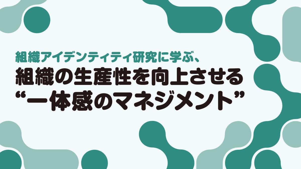 組織アイデンティティ研究に学ぶ、組織の生産性を向上させる“一体感のマネジメント’’ | CULTIBASE