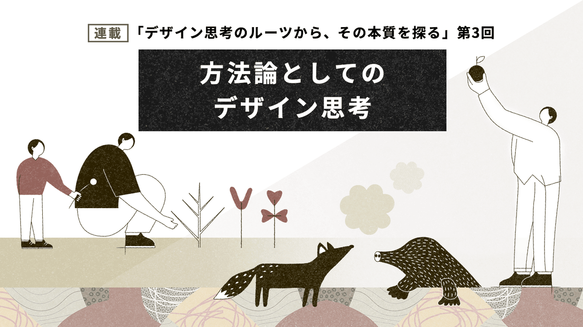 方法論としてのデザイン思考：連載「デザイン思考のルーツから、その本質を探る」第3回 | CULTIBASE