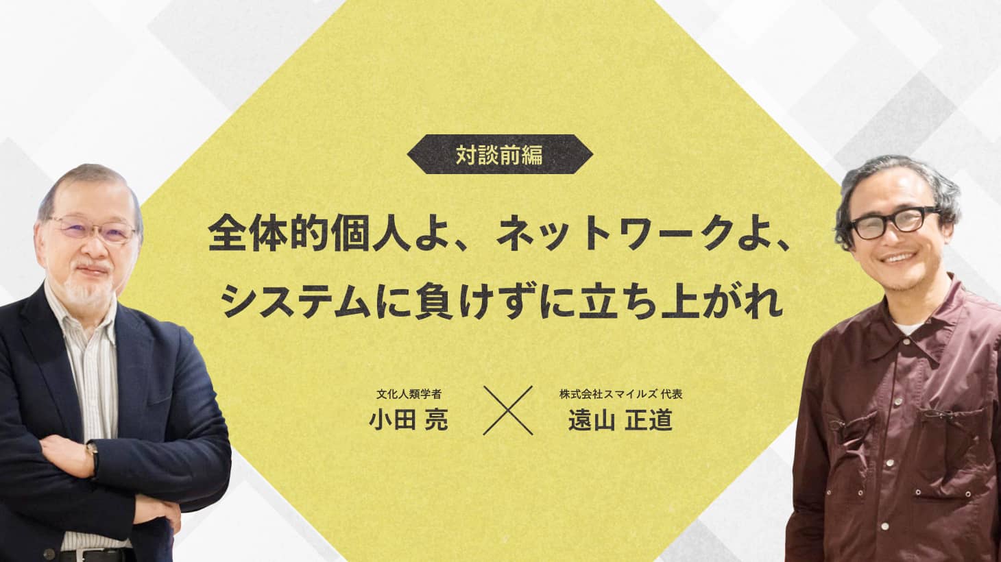 全体的個人よ、ネットワークよ、システムに負けずに立ち上がれ――文化人類学者・小田亮さん、スマイルズ代表・遠山正道さん対談（前編） | CULTIBASE