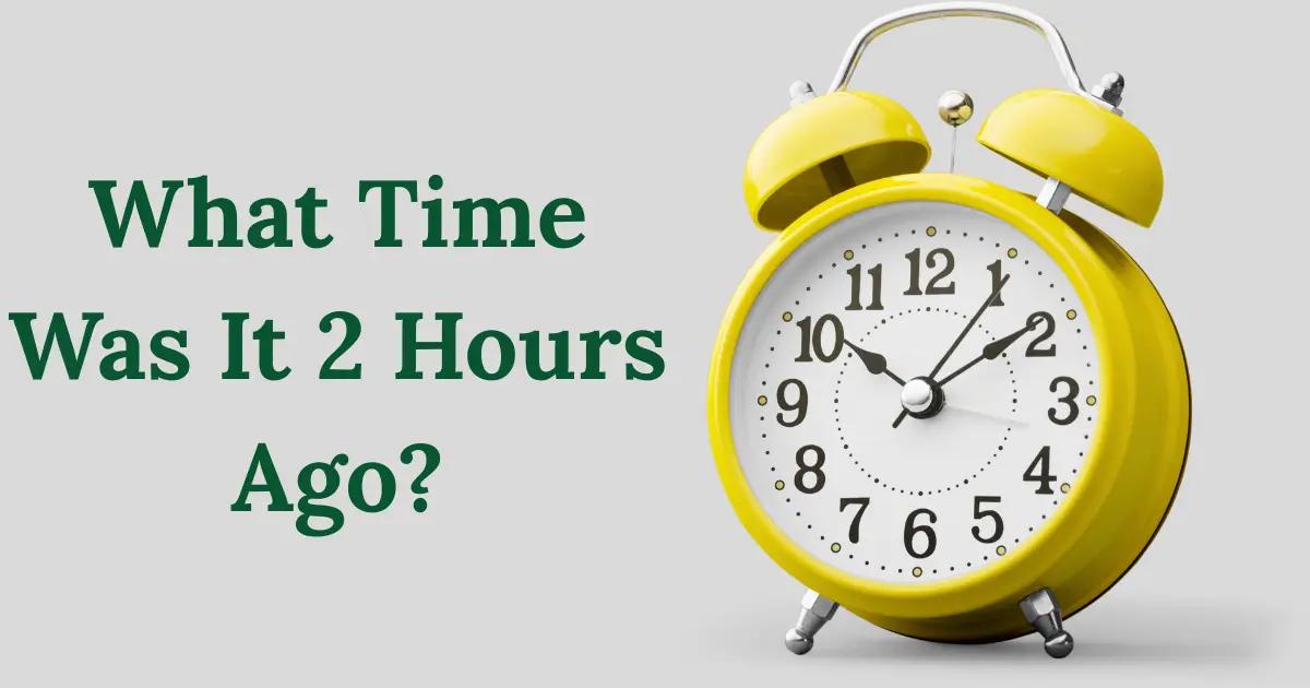 What Time Was It 2 Hours Ago Calculator - Global Time Tool | VacancyBee