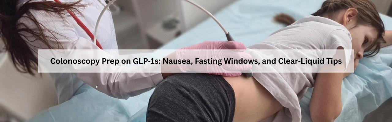 Colonoscopy Prep on GLP‑1s: Nausea, Fasting, Clear Liquids