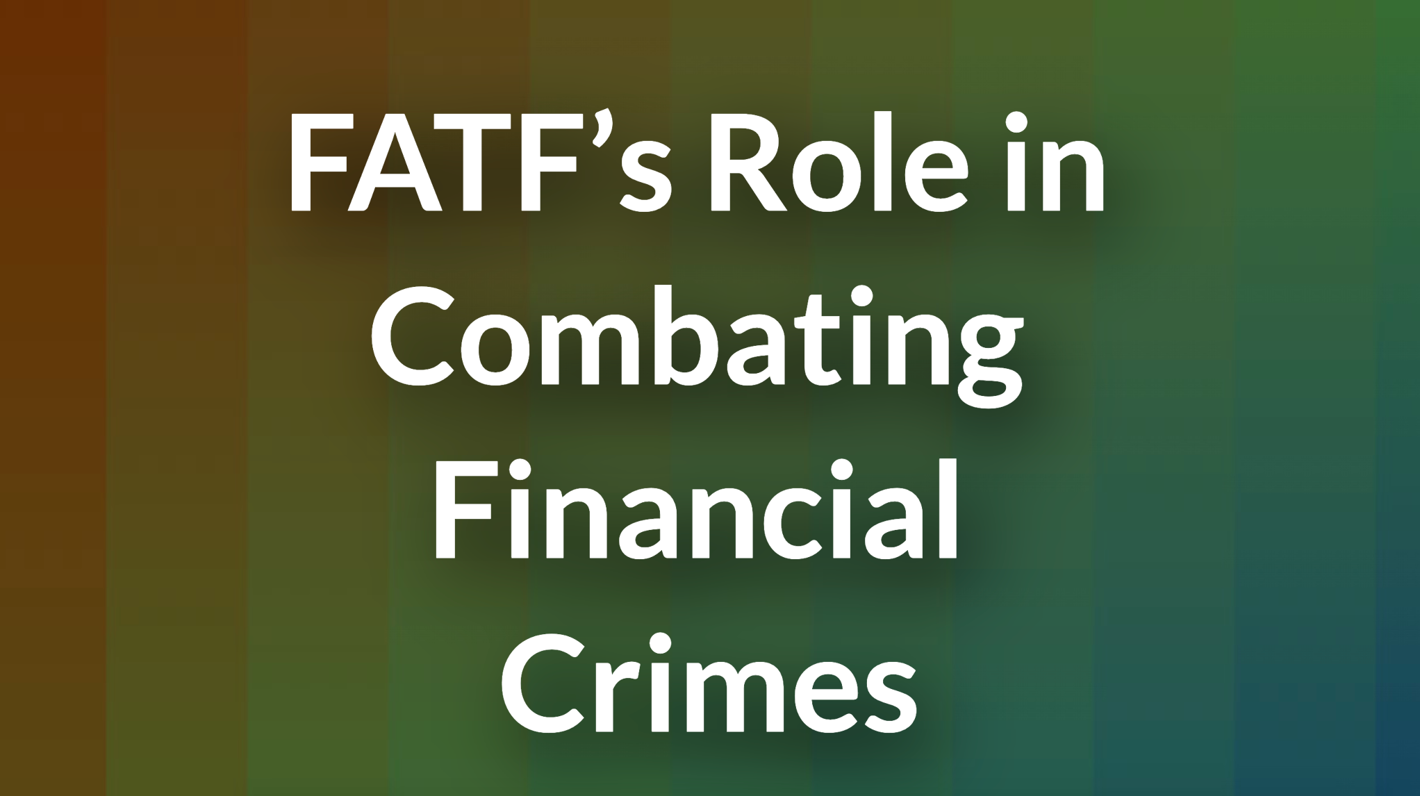 Understanding FATF’s Role in Combating Financial Crimes
