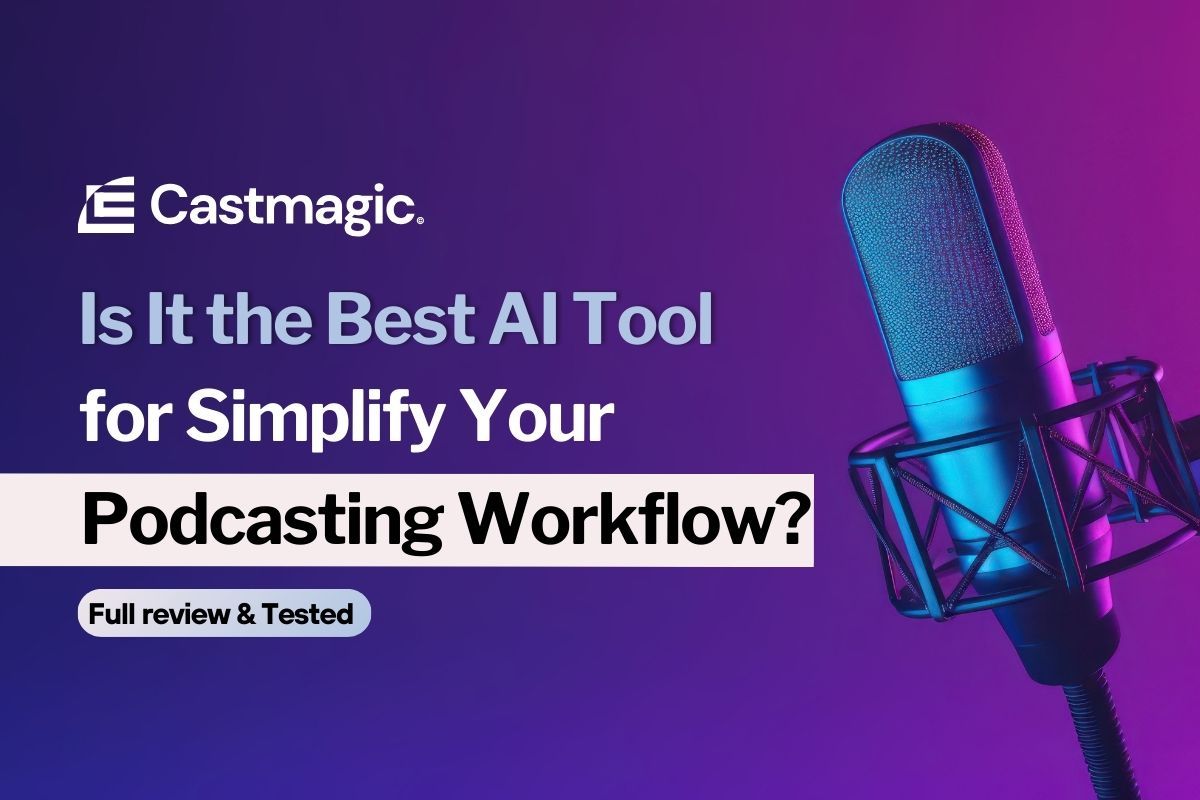 Castmagic: Best AI Tool for Simplify Your Podcasting Workflow? [2025]