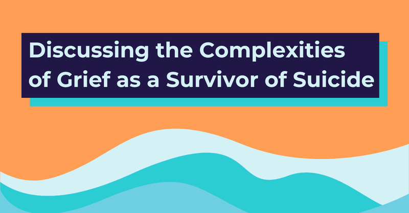 Discussing the Complexities of Grief as a Survivor of Suicide