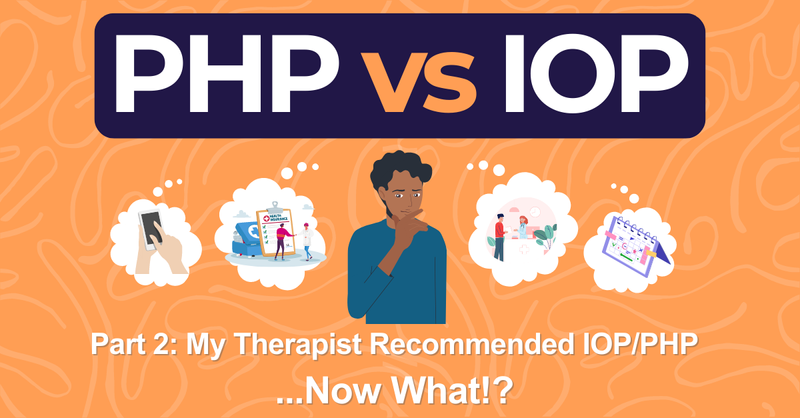 PHP vs IOP Part 2: My Therapist Recommended IOP/PHP...Now What!?