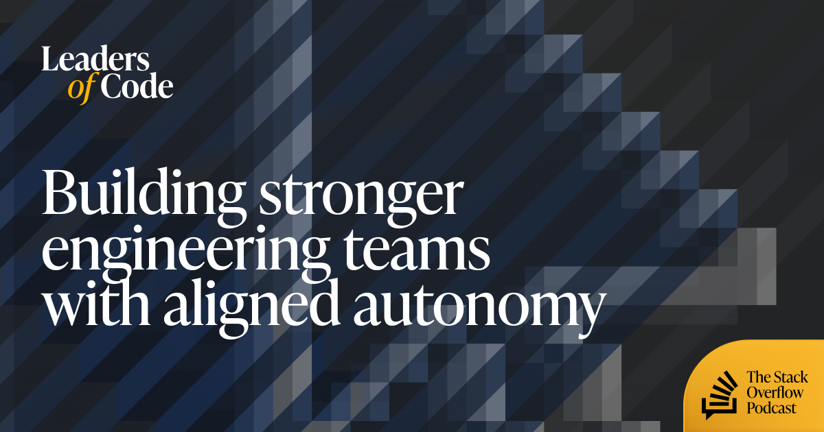 Building stronger engineering teams with aligned autonomy - Stack Overflow
