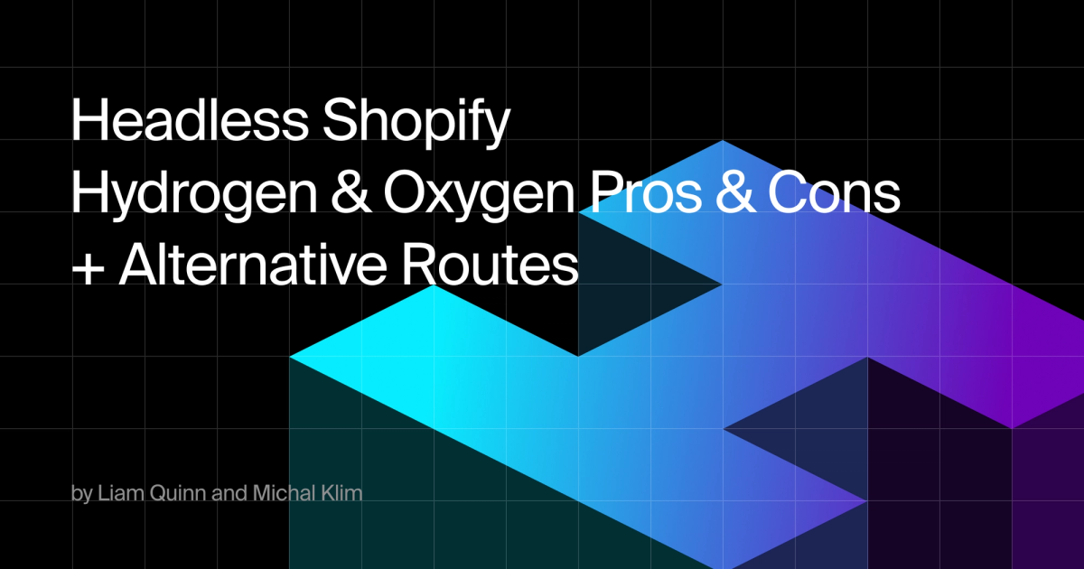 Headless Shopify - Hydrogen & Oxygen Pros & Cons + Alternative Routes