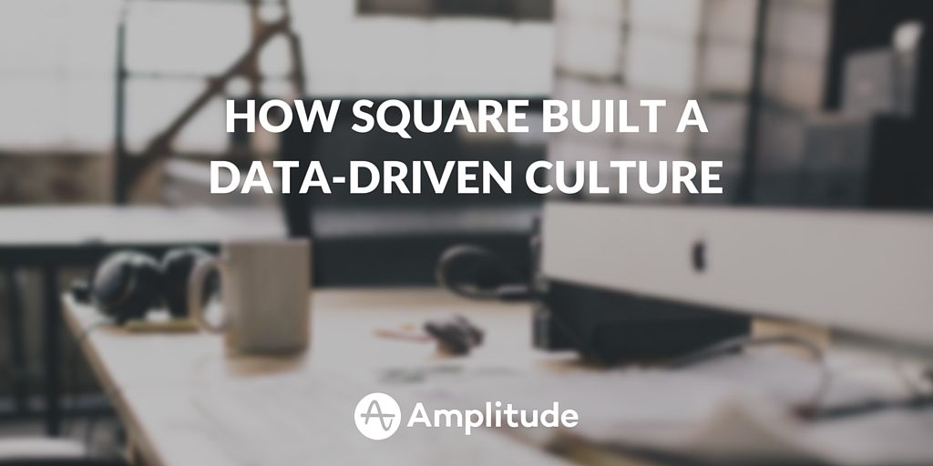 How Square Built A Data-Driven Culture | Amplitude
