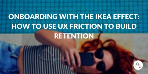 Onboarding With The IKEA Effect: How To Use UX Friction To Build Retention | Amplitude