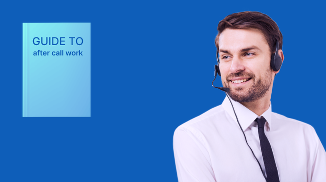 The Complete Guide to After Call Work: Definition & Top Tips to Reduce it