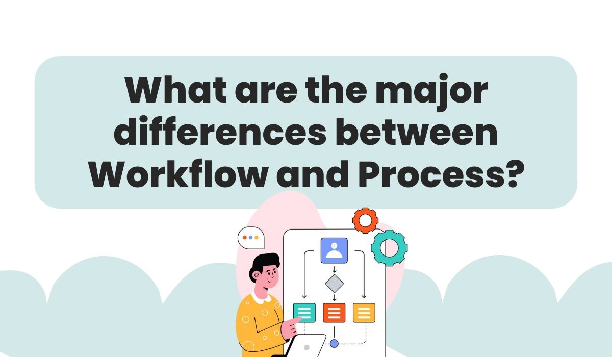 What are the major differences between Workflow and Process?