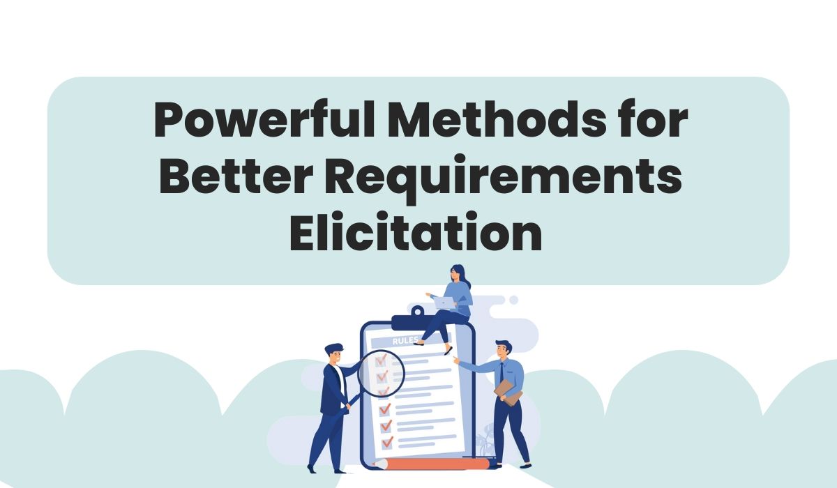 Powerful Methods for Better Requirements Elicitation