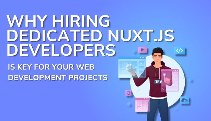 Why Hiring Dedicated Nuxt.js Developers is Key for Your Web Development Projects