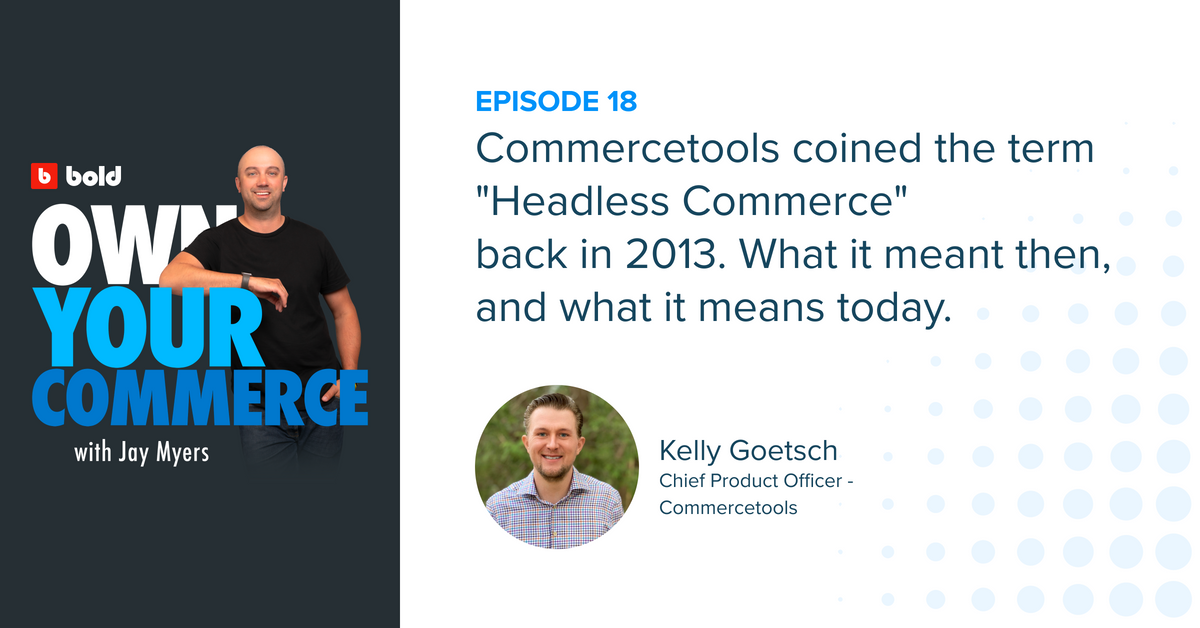 Kelly Goetsch: Commercetools coined the term “Headless Commerce” back in 2013. What it meant ...