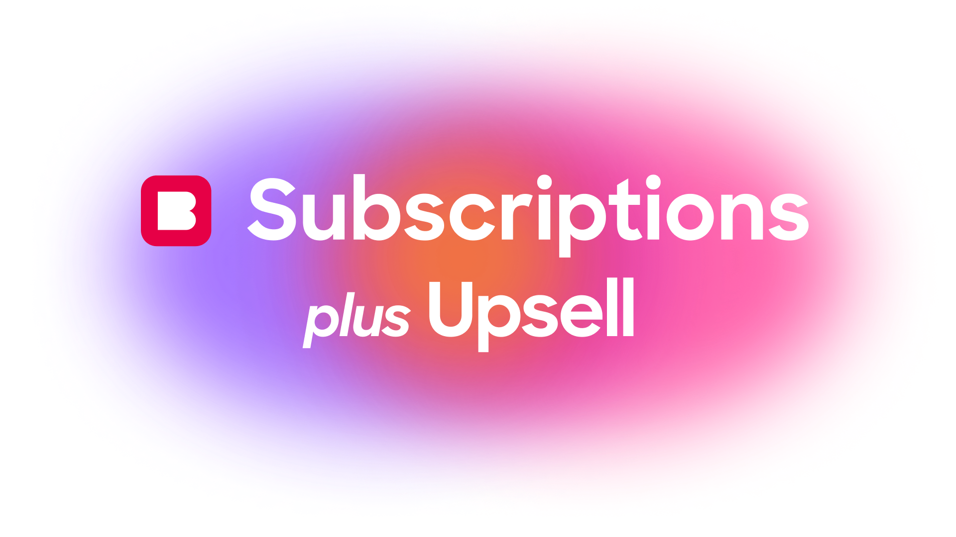 Subscriptions + Upsell | Maximize every subscriber