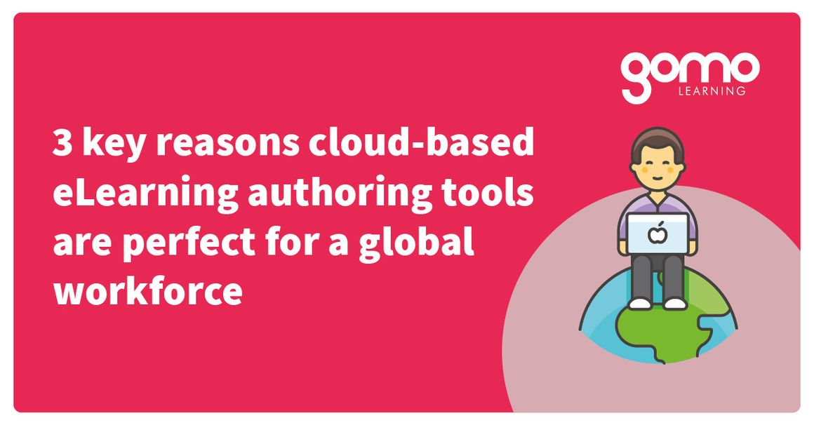 3 key reasons cloud-based eLearning authoring tools are perfect for a global workforce | Gomo ...