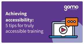 Achieving accessibility: 5 tips for truly accessible training | Gomo Learning